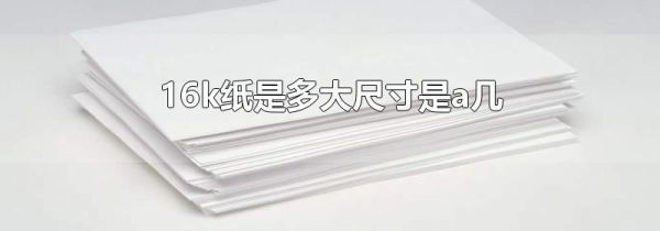 16k纸是多大尺寸是a几-生活经验-生活小常识大全